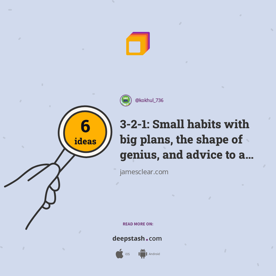 3-2-1: Small habits with big plans, the shape of genius, and advice to ...