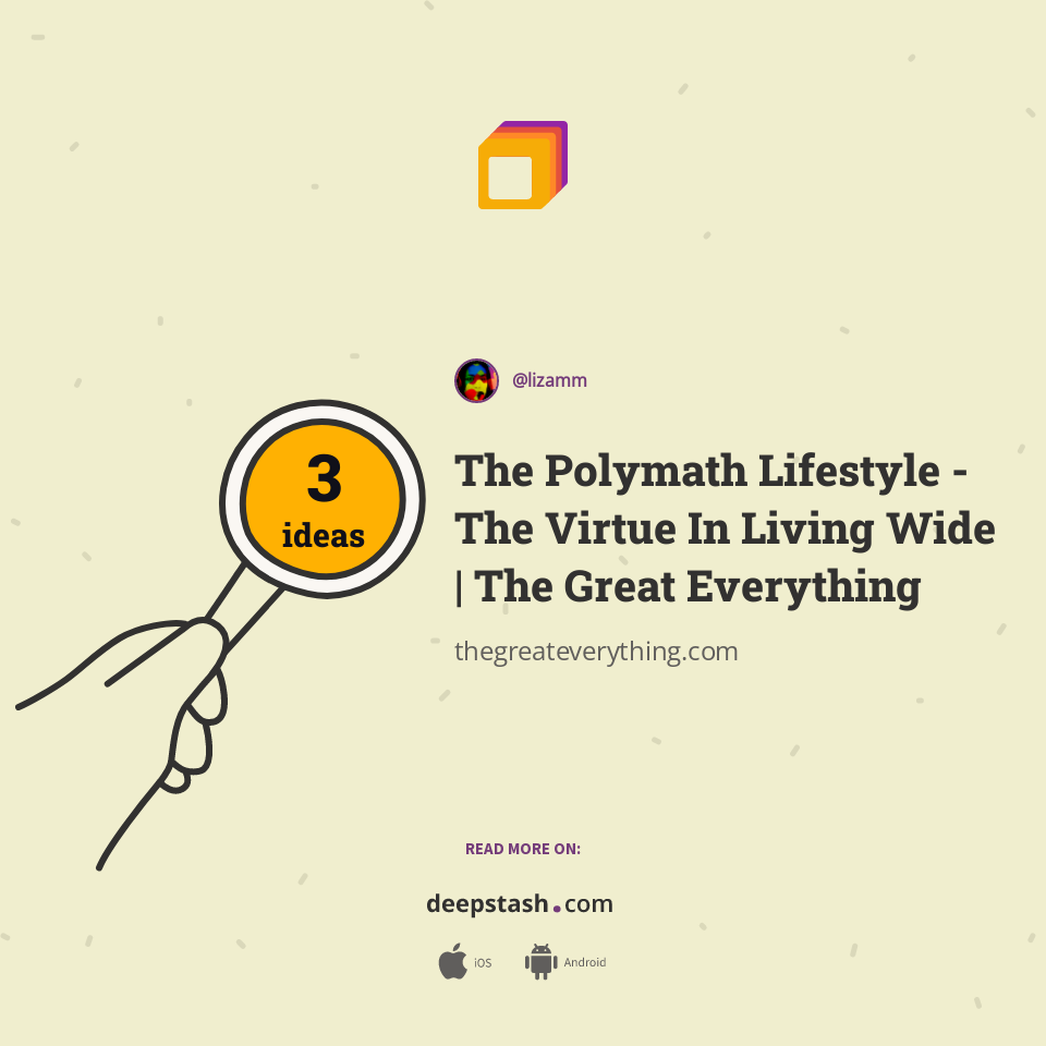 The Polymath Lifestyle - The Virtue In Living Wide | The Great Everything - Deepstash