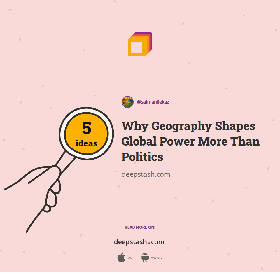 Why Geography Shapes Global Power More Than Politics | Deepstash