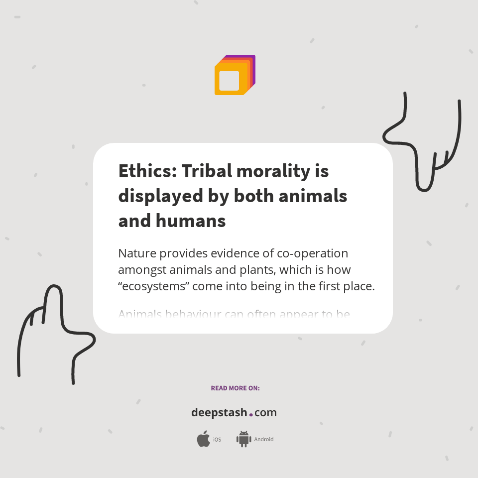 Ethics: Tribal morality is displayed by both animals and humans - Deepstash