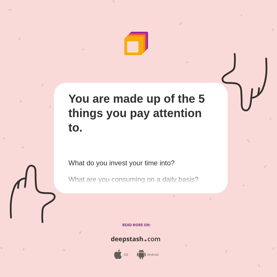 You are made up of the 5 things you pay attention to. - Deepstash