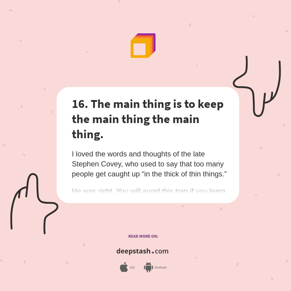 16. The main thing is to keep the main thing the main thing. - Deepstash