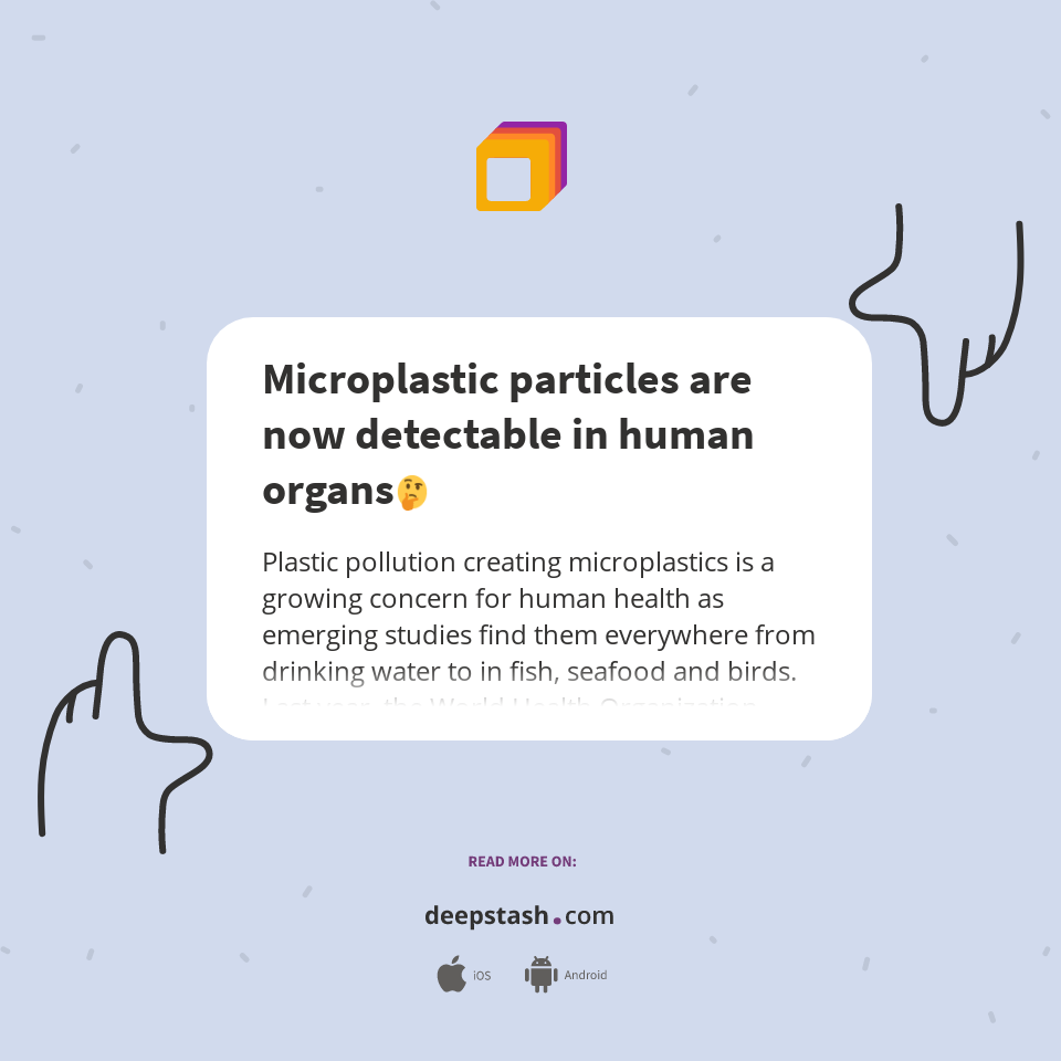Microplastic particles are now detectable in human organs🤔 - Deepstash