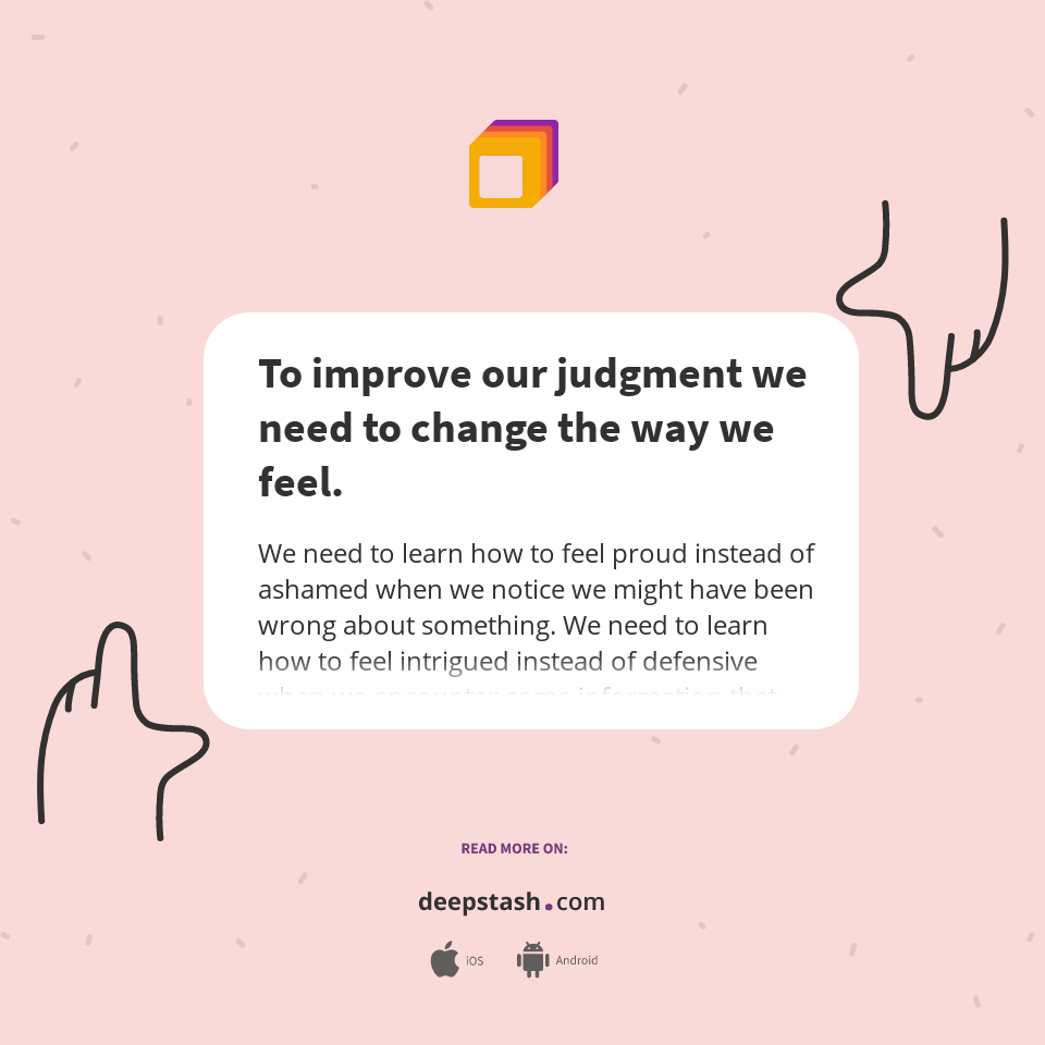 To improve our judgment we need to change the way we feel. - Deepstash