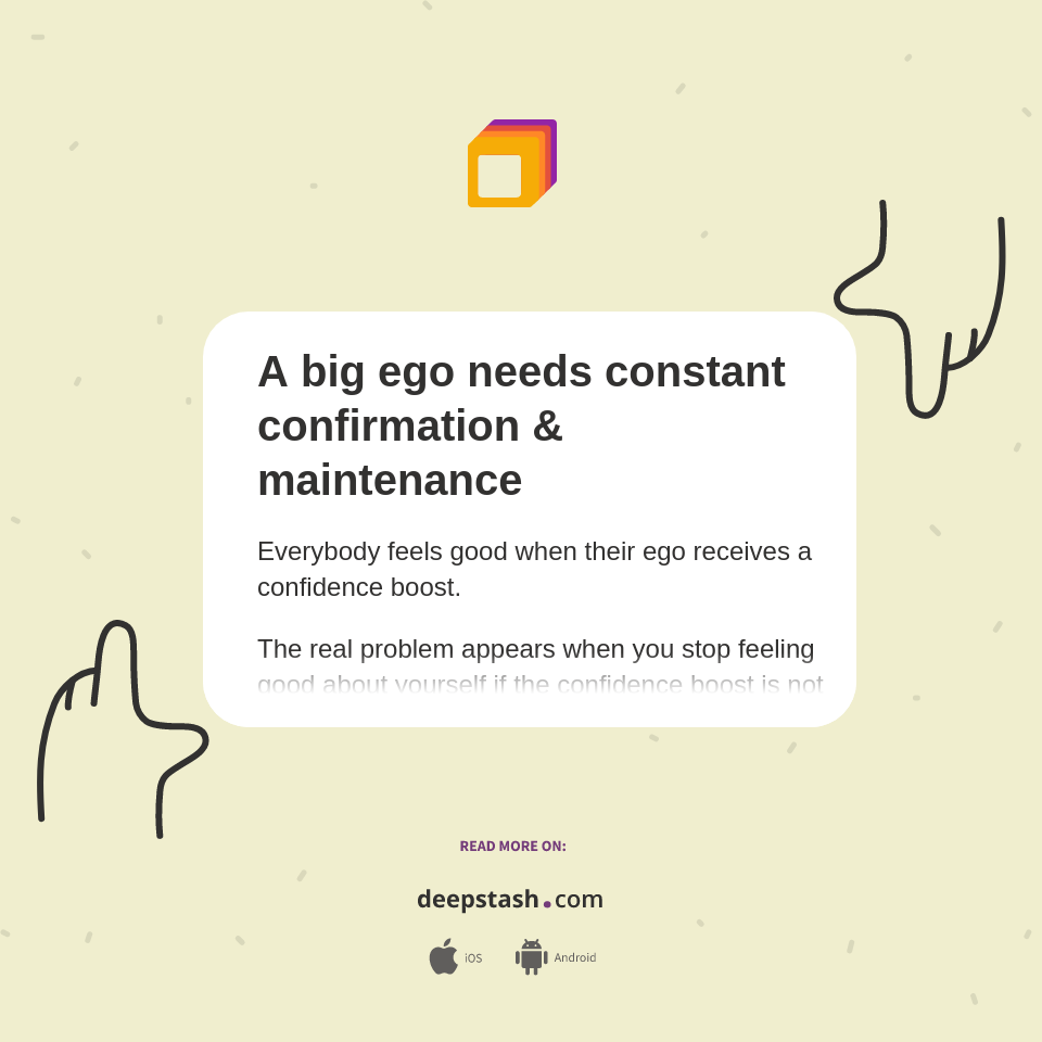 A big ego needs constant confirmation & maintenance - Deepstash