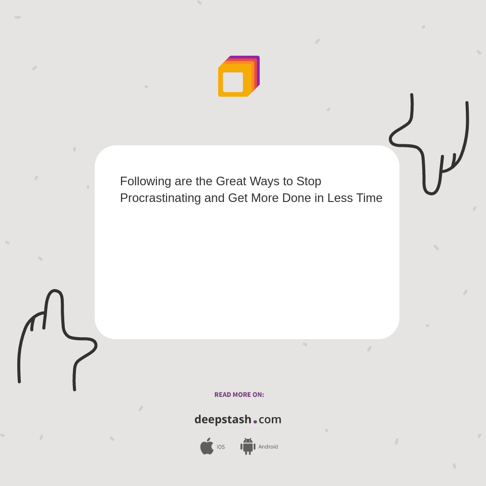 Following are the Great Ways to Stop Procrastinating and... - Deepstash