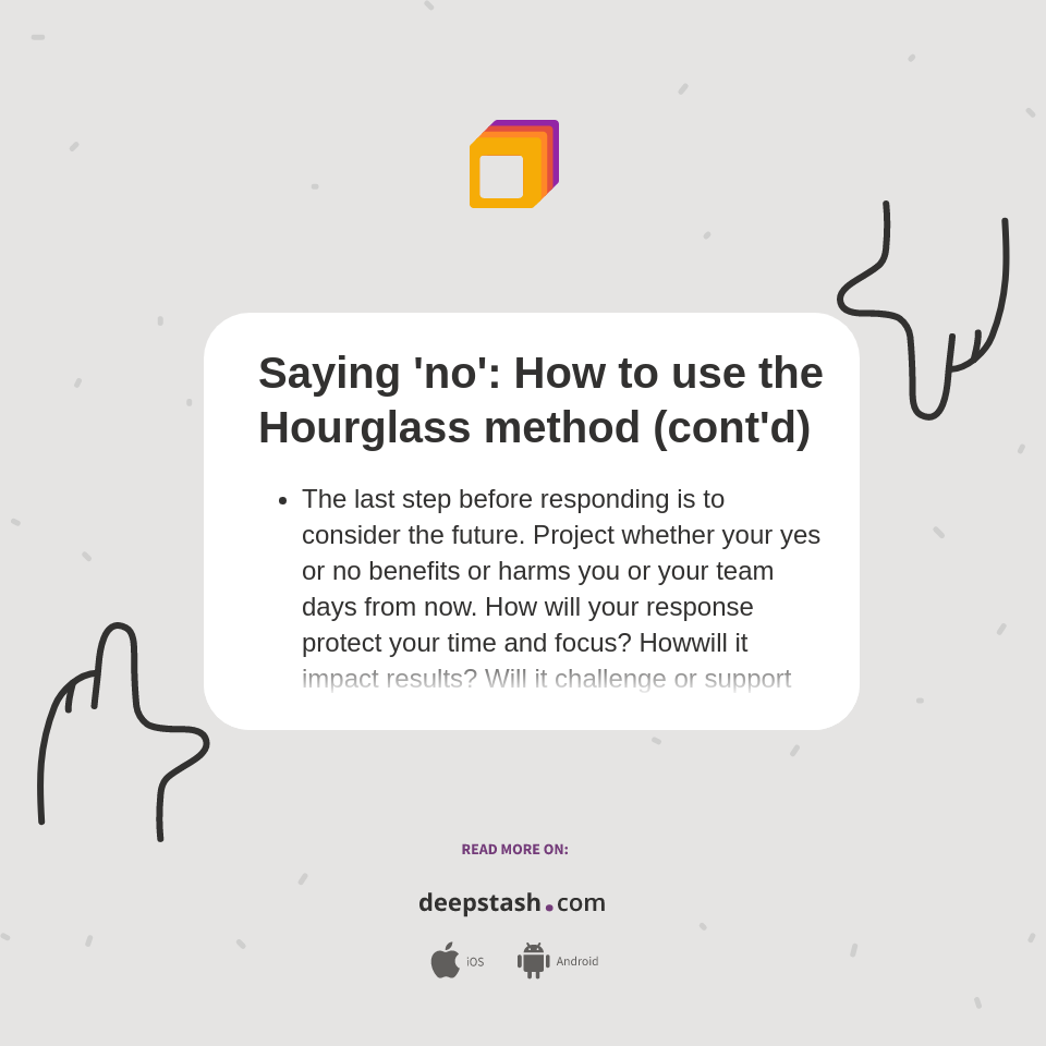 Saying 'no': How to use the Hourglass method (cont'd) - Deepstash