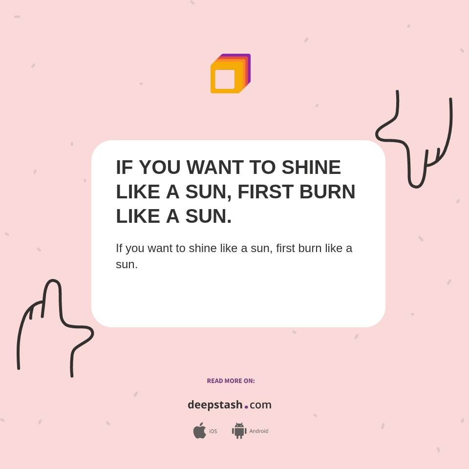 IF YOU WANT TO SHINE LIKE A SUN, FIRST BURN LIKE A SUN. - Deepstash