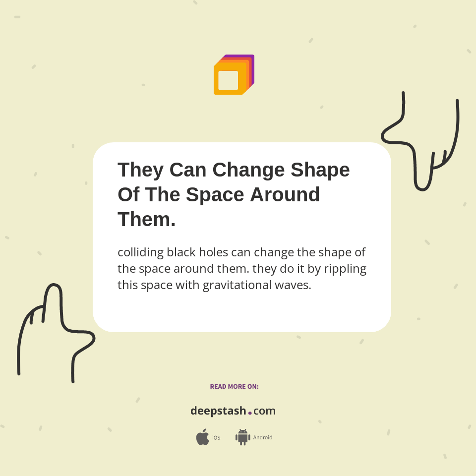 They Can Change Shape Of The Space Around Them. - Deepstash