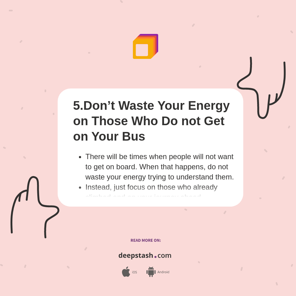 5.Don’t Waste Your Energy on Those Who Do not Get on Your Bus - Deepstash