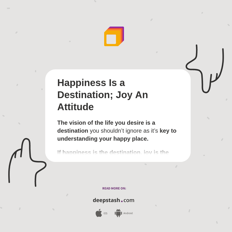 Happiness Is a Destination; Joy An Attitude - Deepstash