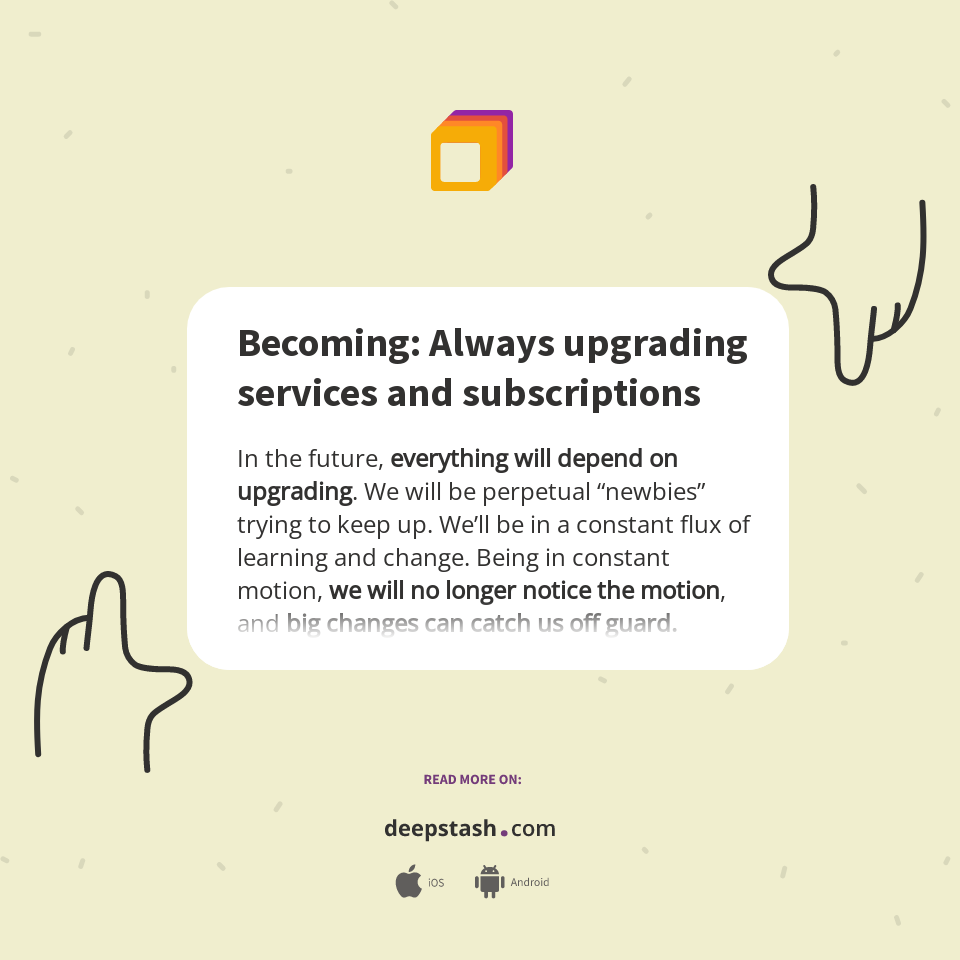 Becoming: Always upgrading services and subscriptions - Deepstash