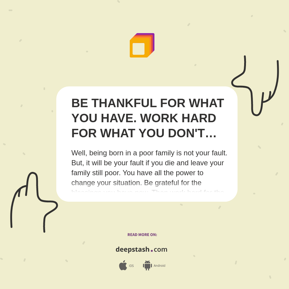 BE THANKFUL FOR WHAT YOU HAVE. WORK HARD FOR WHAT YOU DON'T HAVE - Deepstash