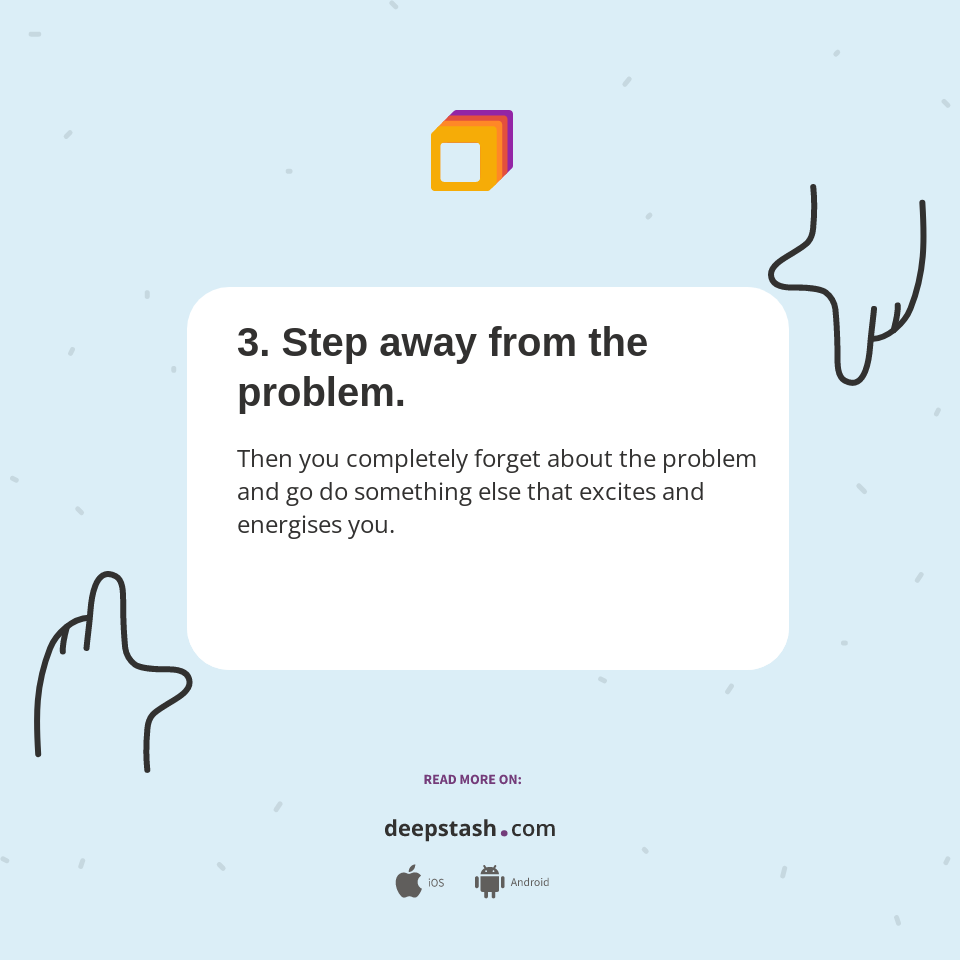3. Step away from the problem. - Deepstash