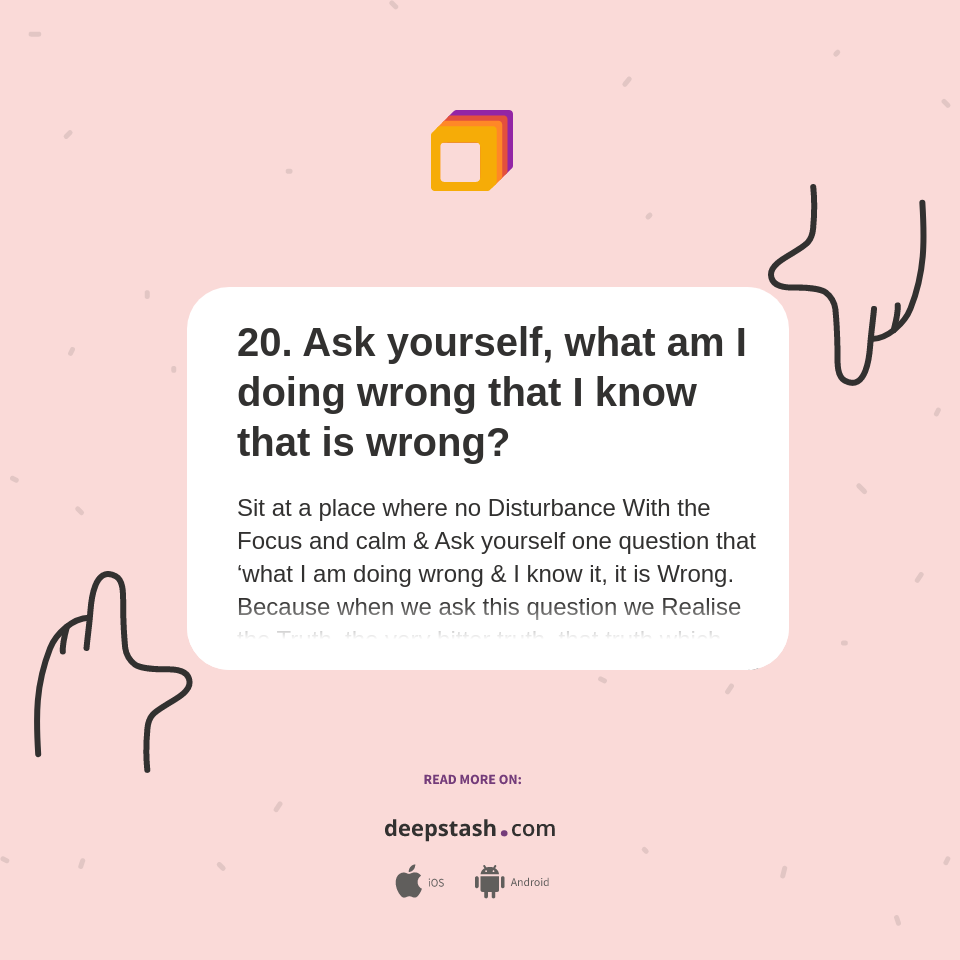 20. Ask yourself, what am I doing wrong that I know that is wrong? - Deepstash