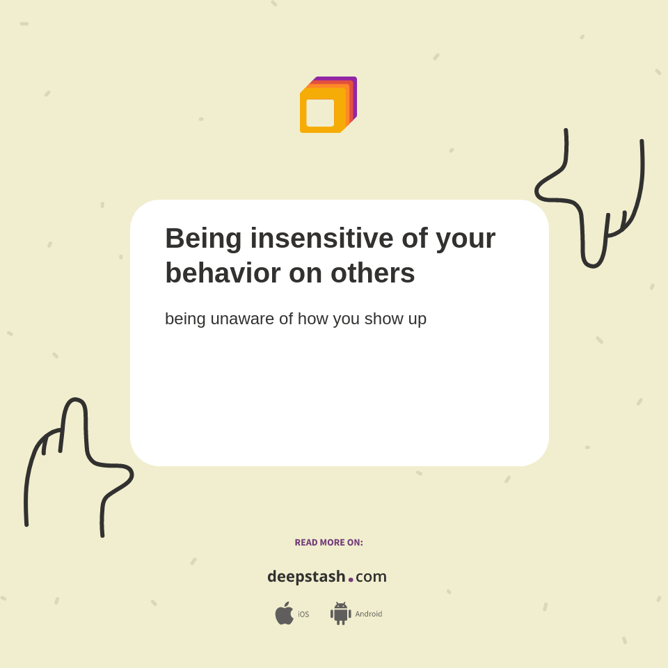 Being insensitive of your behavior on others - Deepstash