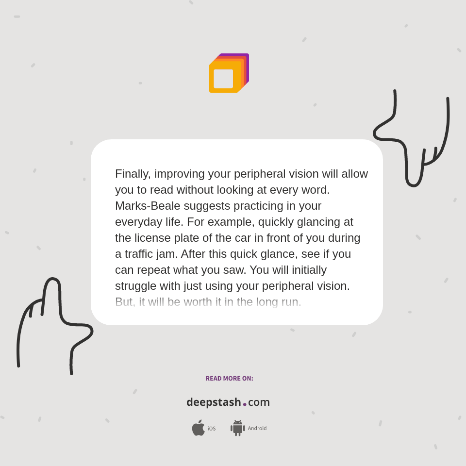 Finally, improving your peripheral vision will allow you to... - Deepstash