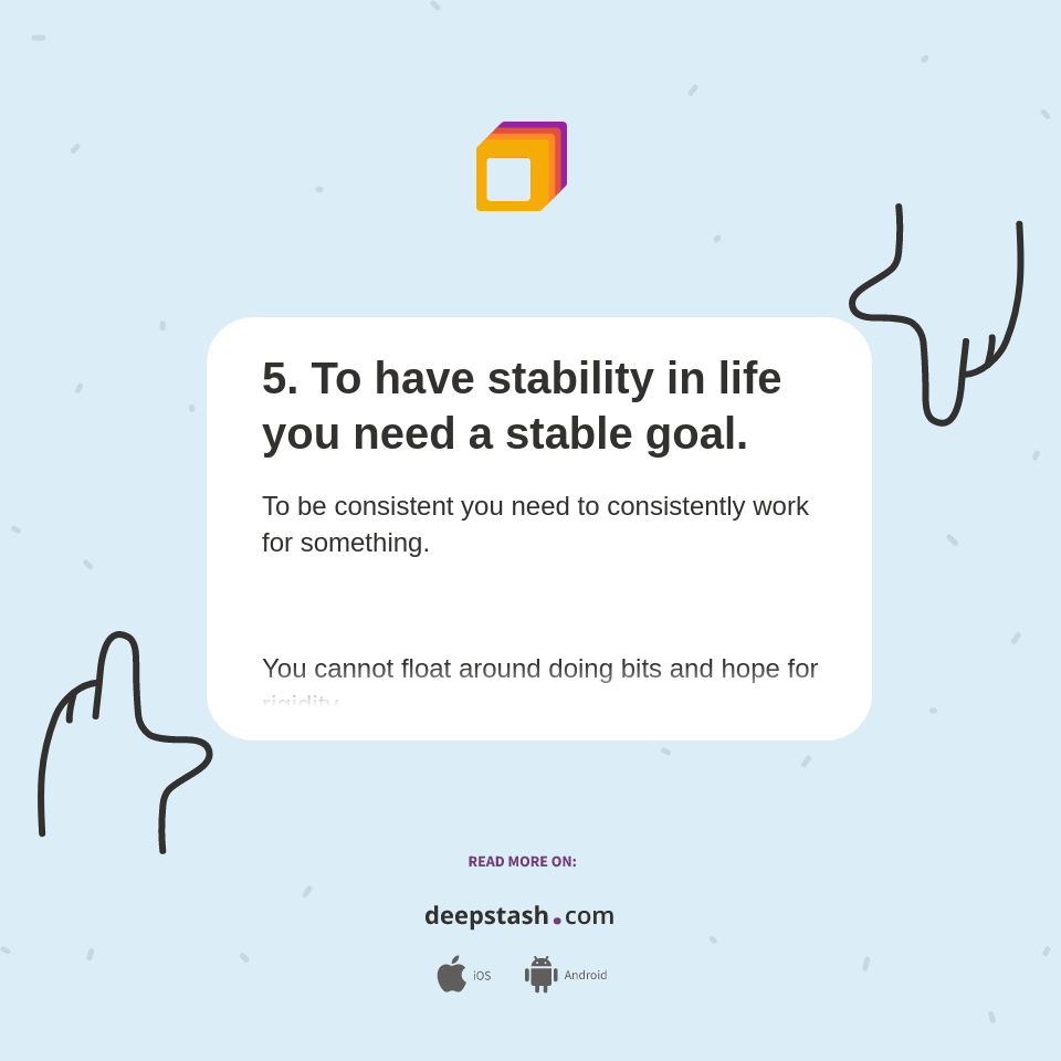 5. To have stability in life you need a stable goal. - Deepstash