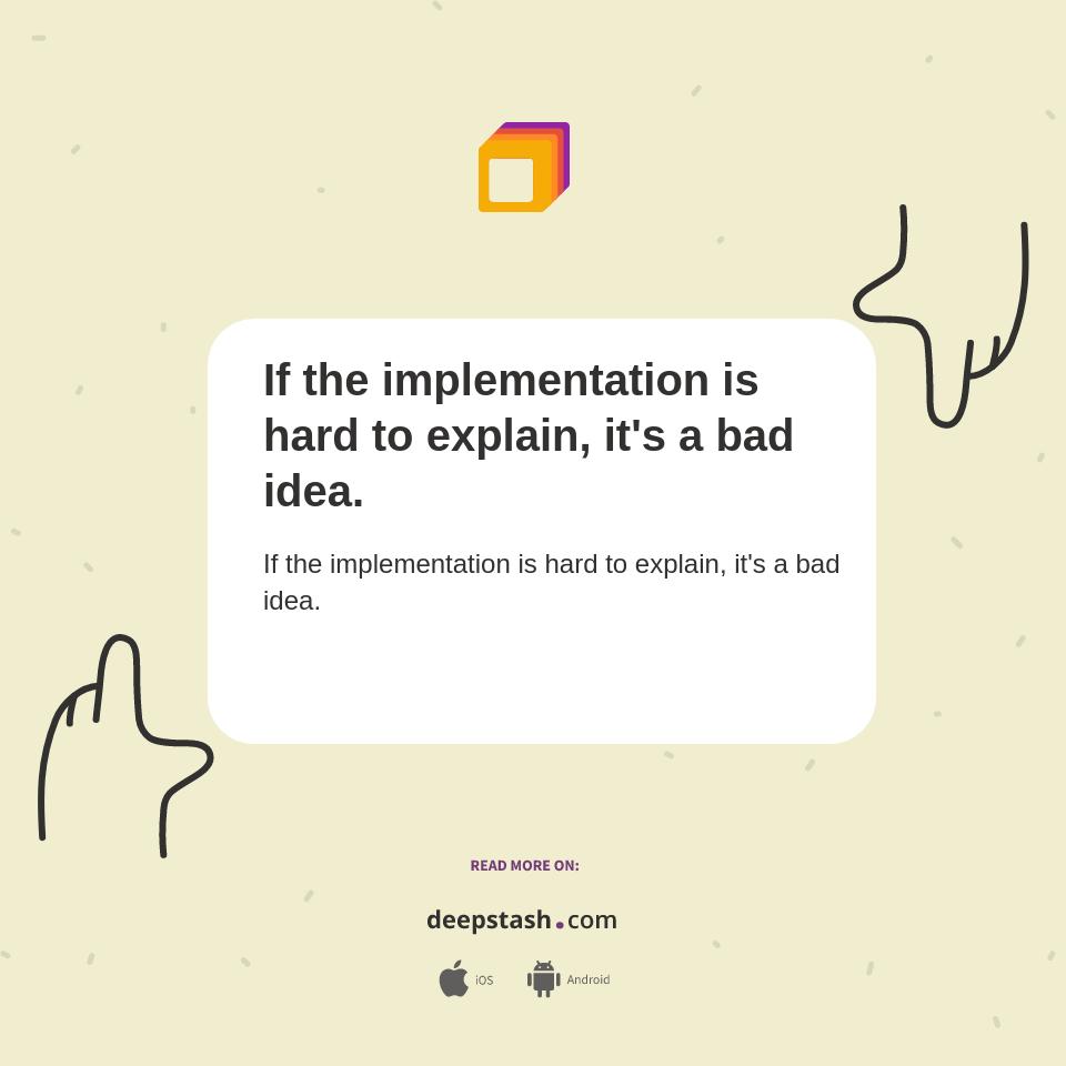If the implementation is hard to explain, it's a bad idea. - Deepstash