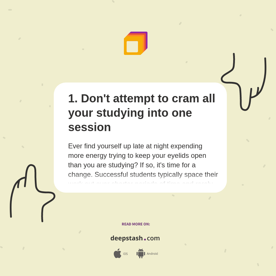 1. Don't attempt to cram all your studying into one session - Deepstash