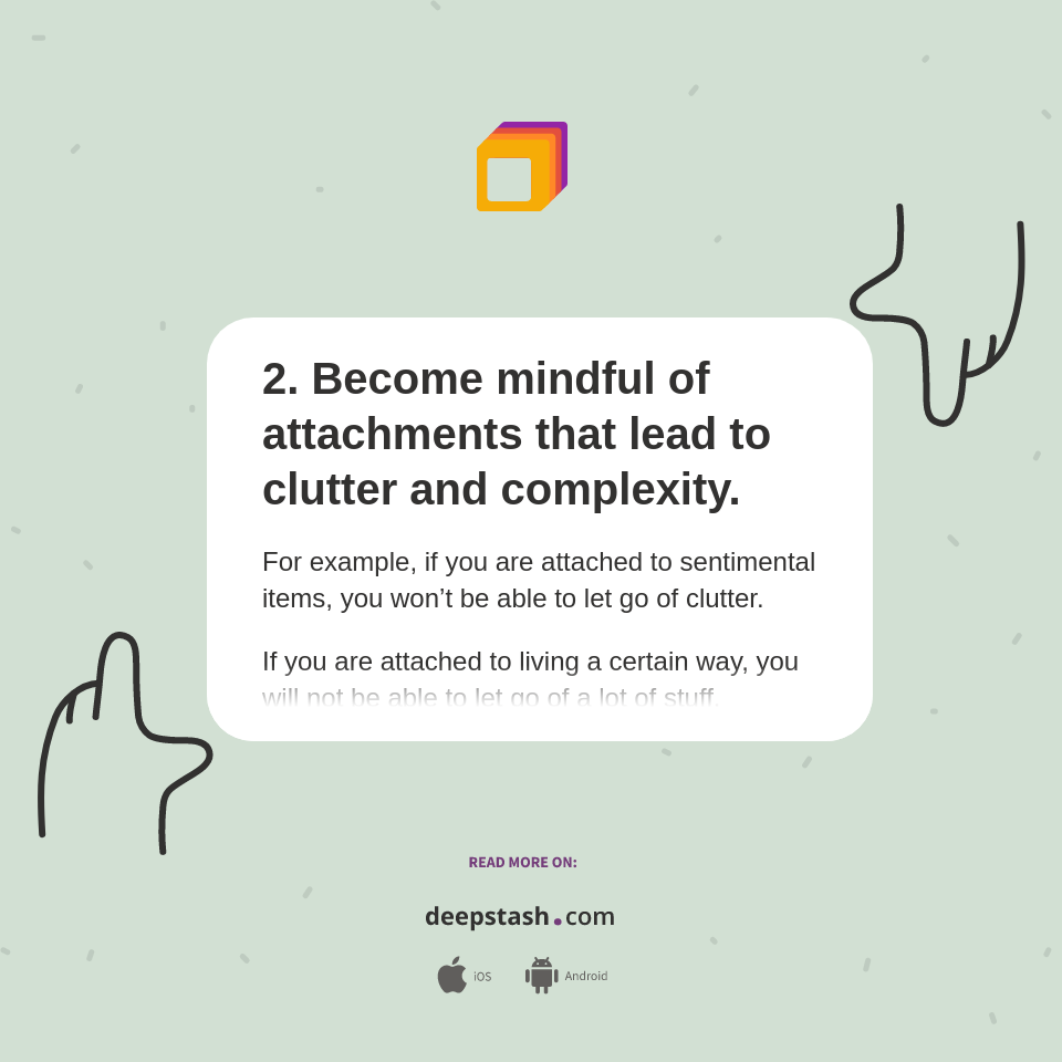 2. Become mindful of attachments that lead to clutter and complexity. - Deepstash