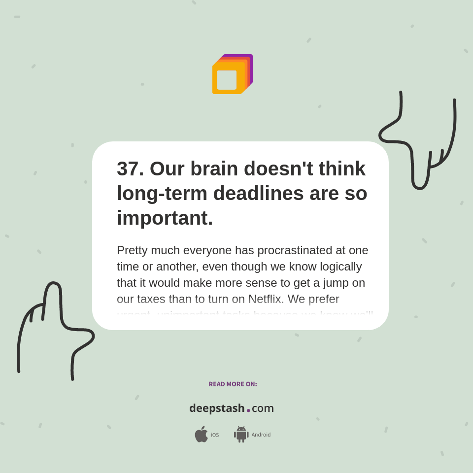 37. Our brain doesn't think long-term deadlines are so important. - Deepstash