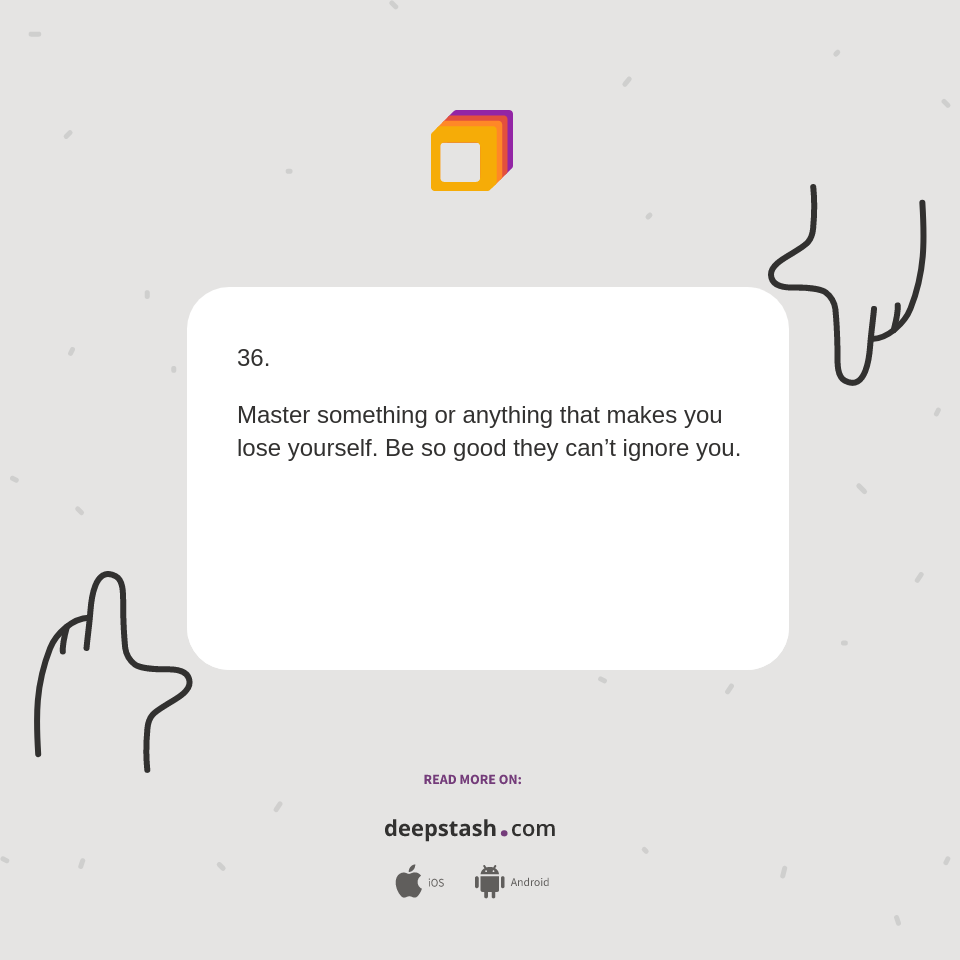 36. Master something or anything that makes you... - Deepstash
