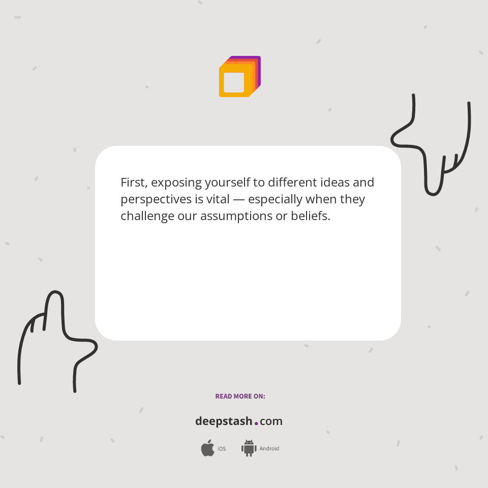 First, exposing yourself to different ideas and perspectives is ...