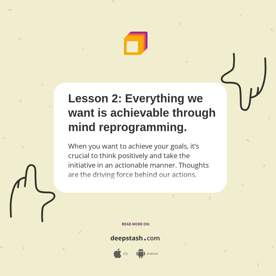 Lesson 2: Everything we want is achievable through mind reprogramming. - Deepstash