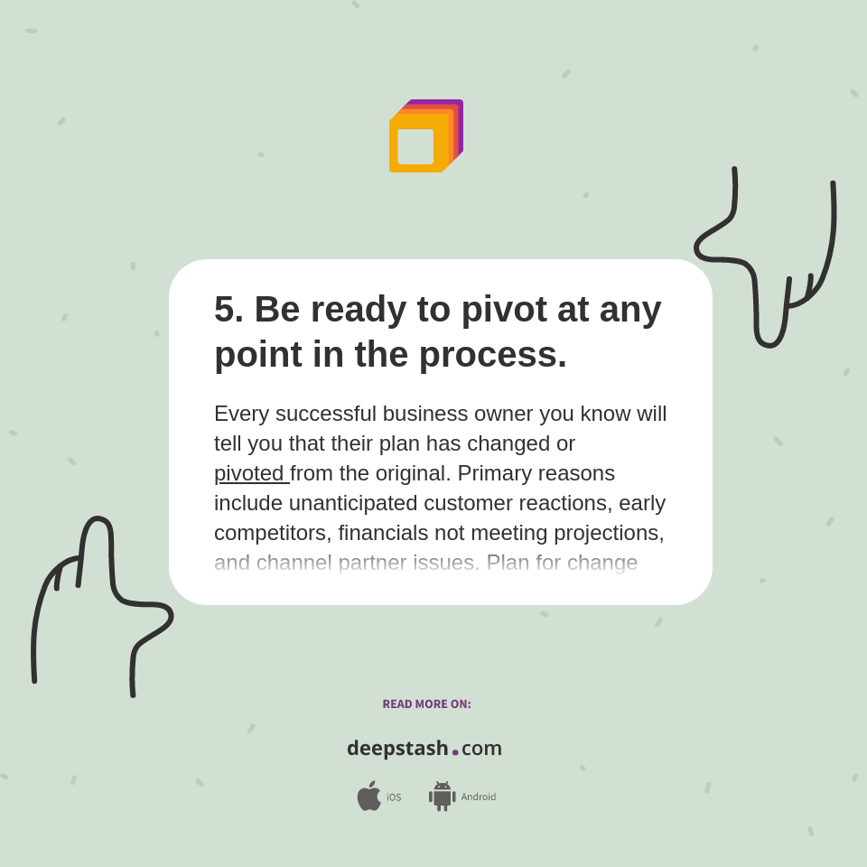 5. Be ready to pivot at any point in the process. - Deepstash