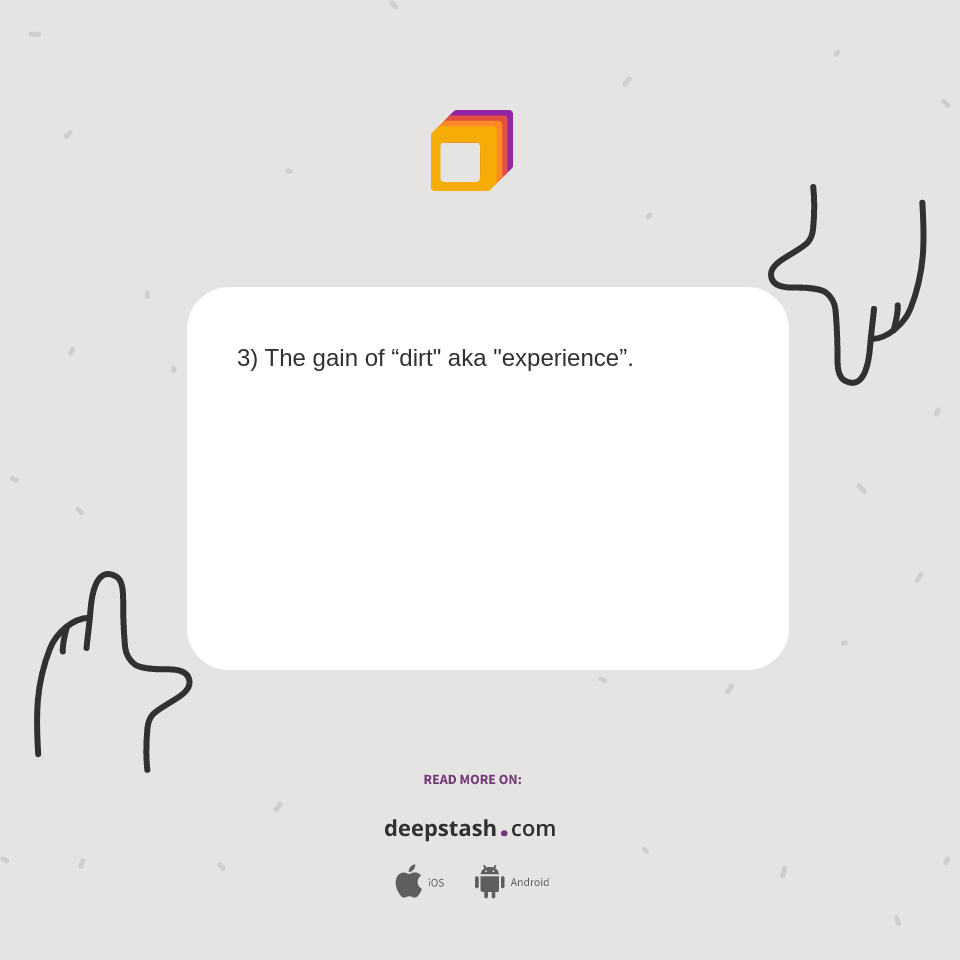 3) The gain of “dirt" aka "experience”. ... - Deepstash