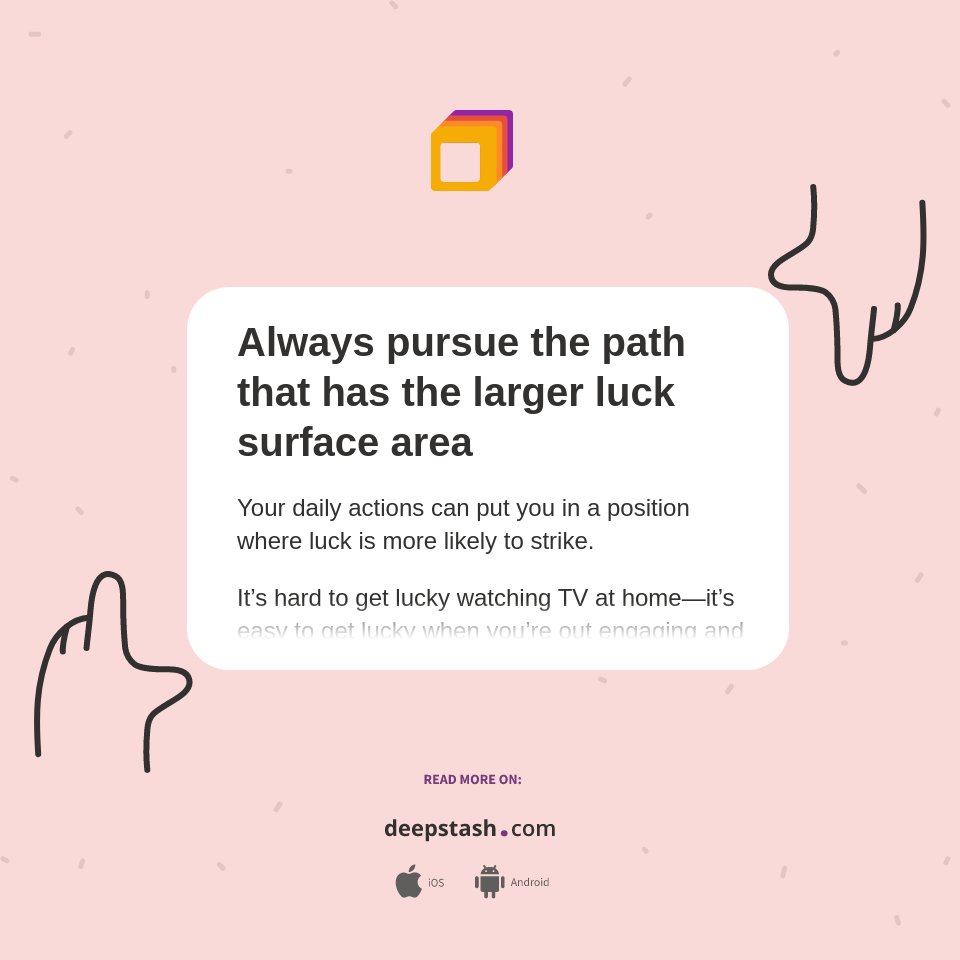 Always pursue the path that has the larger luck surface area - Deepstash