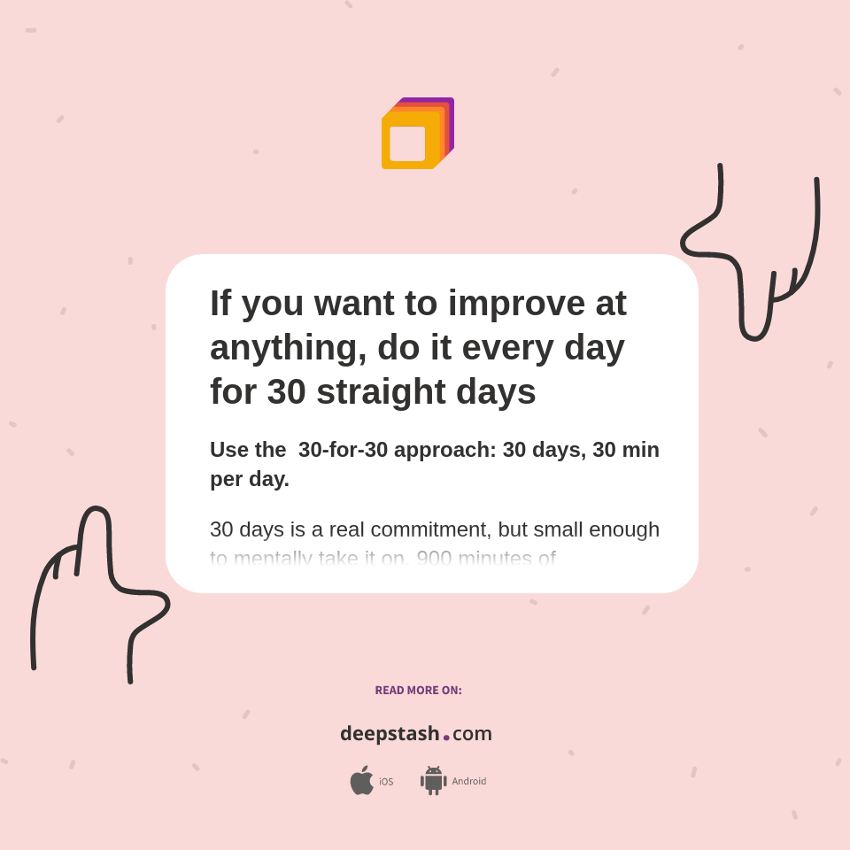 If you want to improve at anything, do it every day for 30 straight days - Deepstash