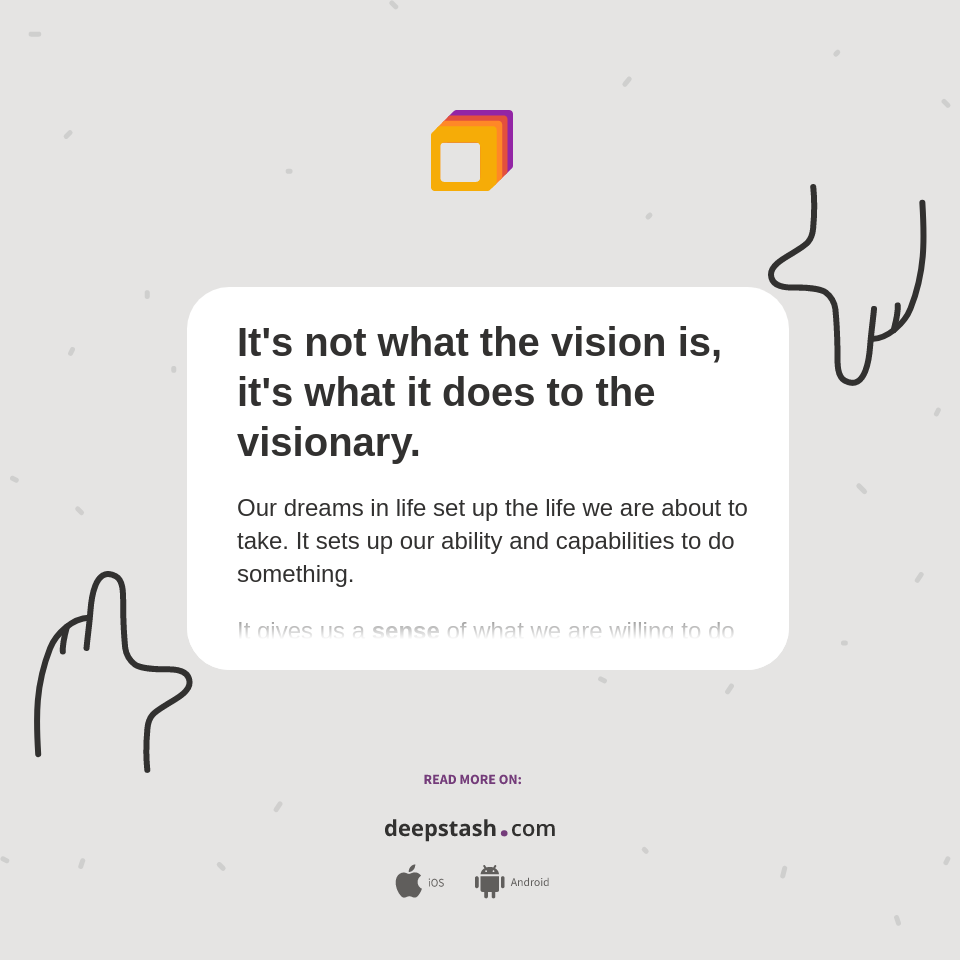 It's not what the vision is, it's what it does to the visionary. - Deepstash