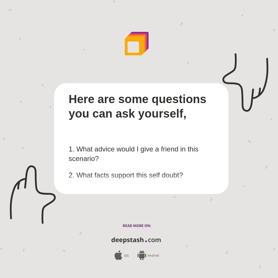 Here are some questions you can ask yourself, - Deepstash