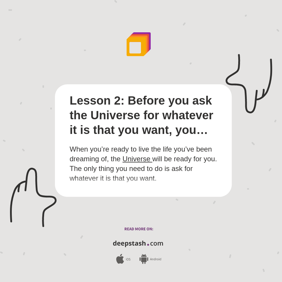 Lesson 2: Before you ask the Universe for whatever it is that you want, you should prepare your ...