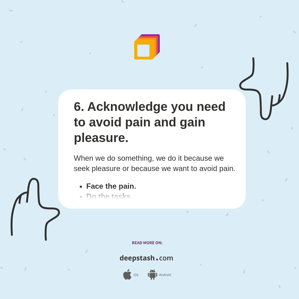 6. Acknowledge you need to avoid pain and gain pleasure. - Deepstash
