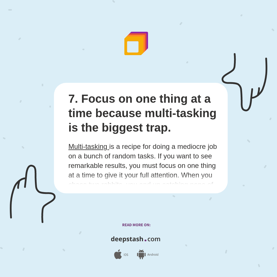 7. Focus on one thing at a time because multi-tasking is the biggest trap. - Deepstash