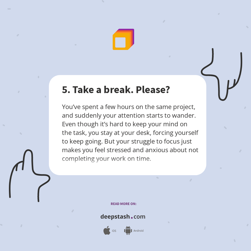 5. Take a break. Please? - Deepstash