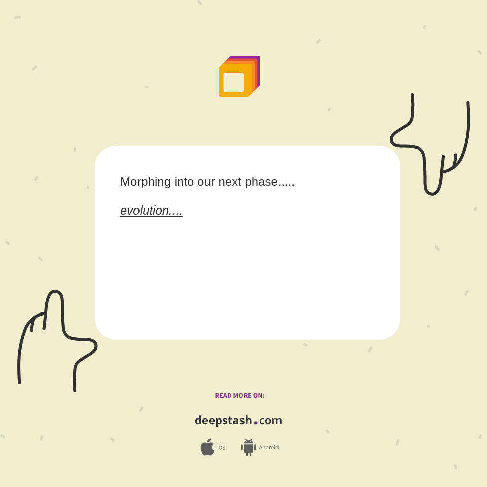 Morphing into our next phase..... evolution....... - Deepstash