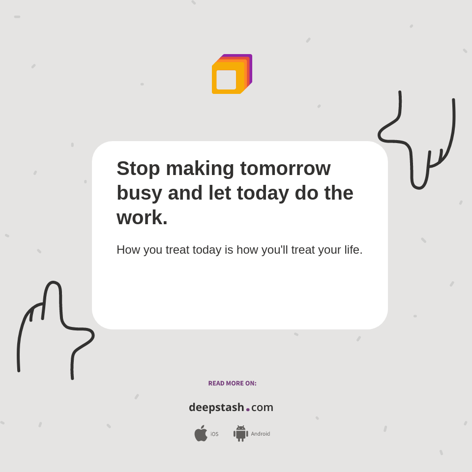 Stop making tomorrow busy and let today do the work. - Deepstash