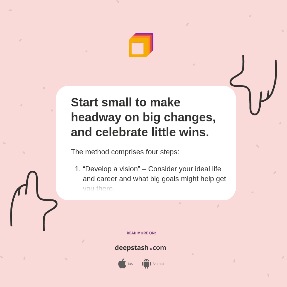 Start small to make headway on big changes, and celebrate little wins. - Deepstash