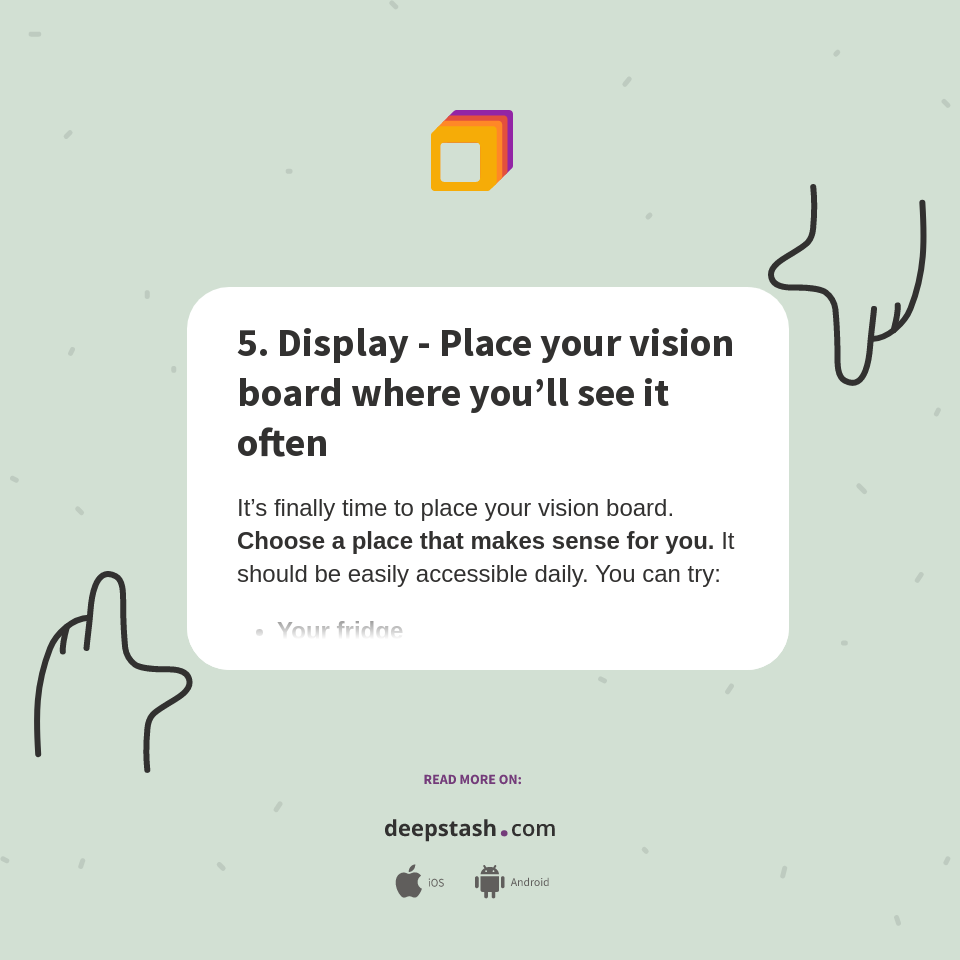 5. Display - Place your vision board where you’ll see it often - Deepstash