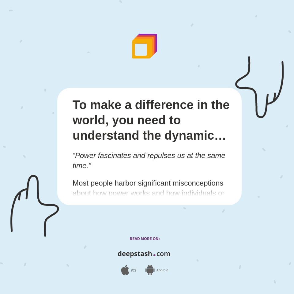 To make a difference in the world, you need to understand the dynamics of power. - Deepstash