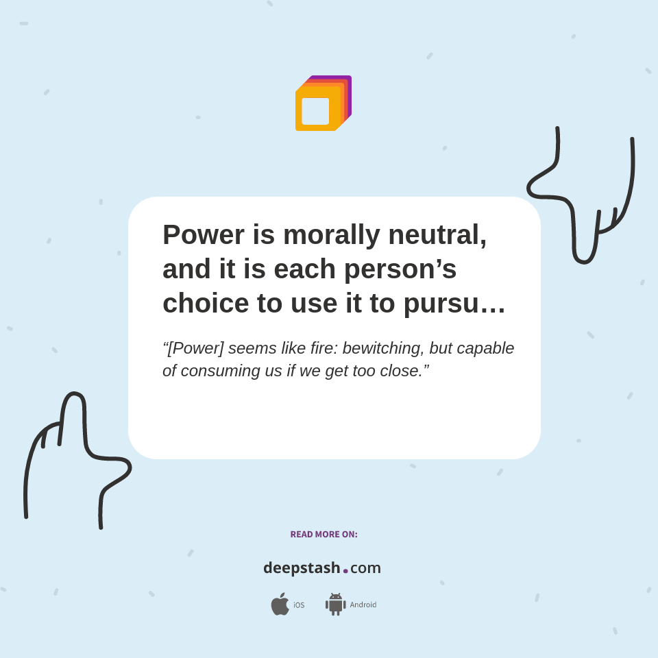 Power is morally neutral, and it is each person’s choice to use it to ...