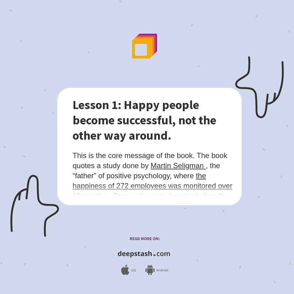 Lesson 1: Happy people become successful, not the other way around. - Deepstash