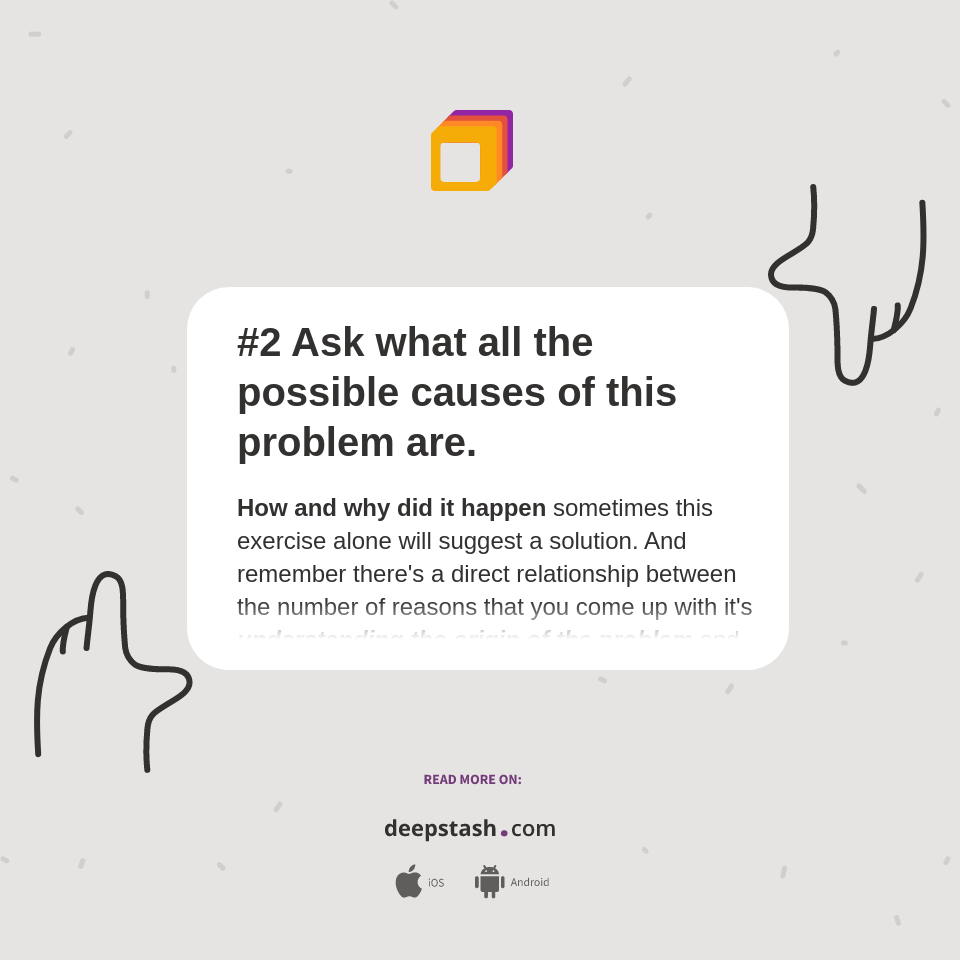 #2 Ask what all the possible causes of this problem are. - Deepstash