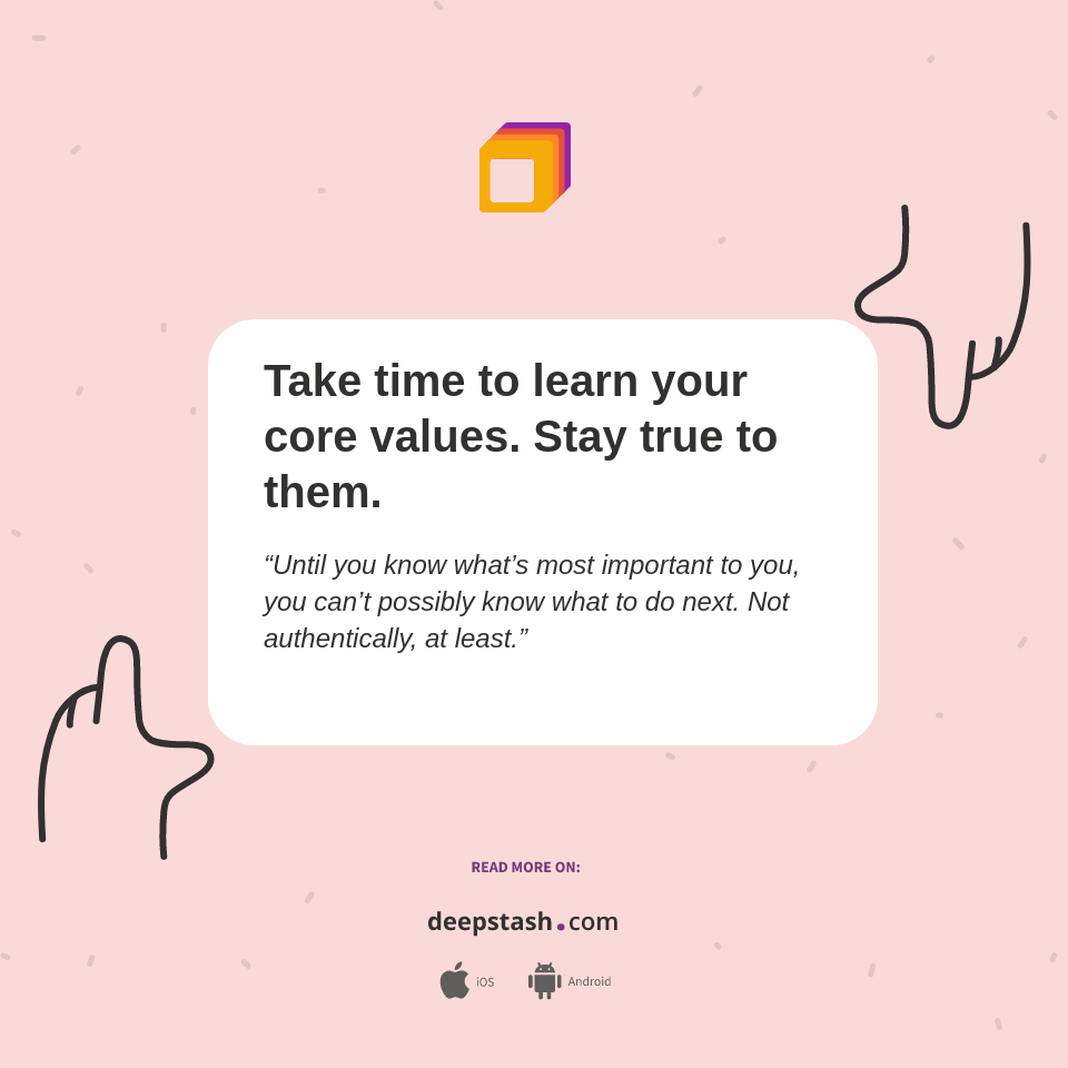 Take time to learn your core values. Stay true to them. - Deepstash