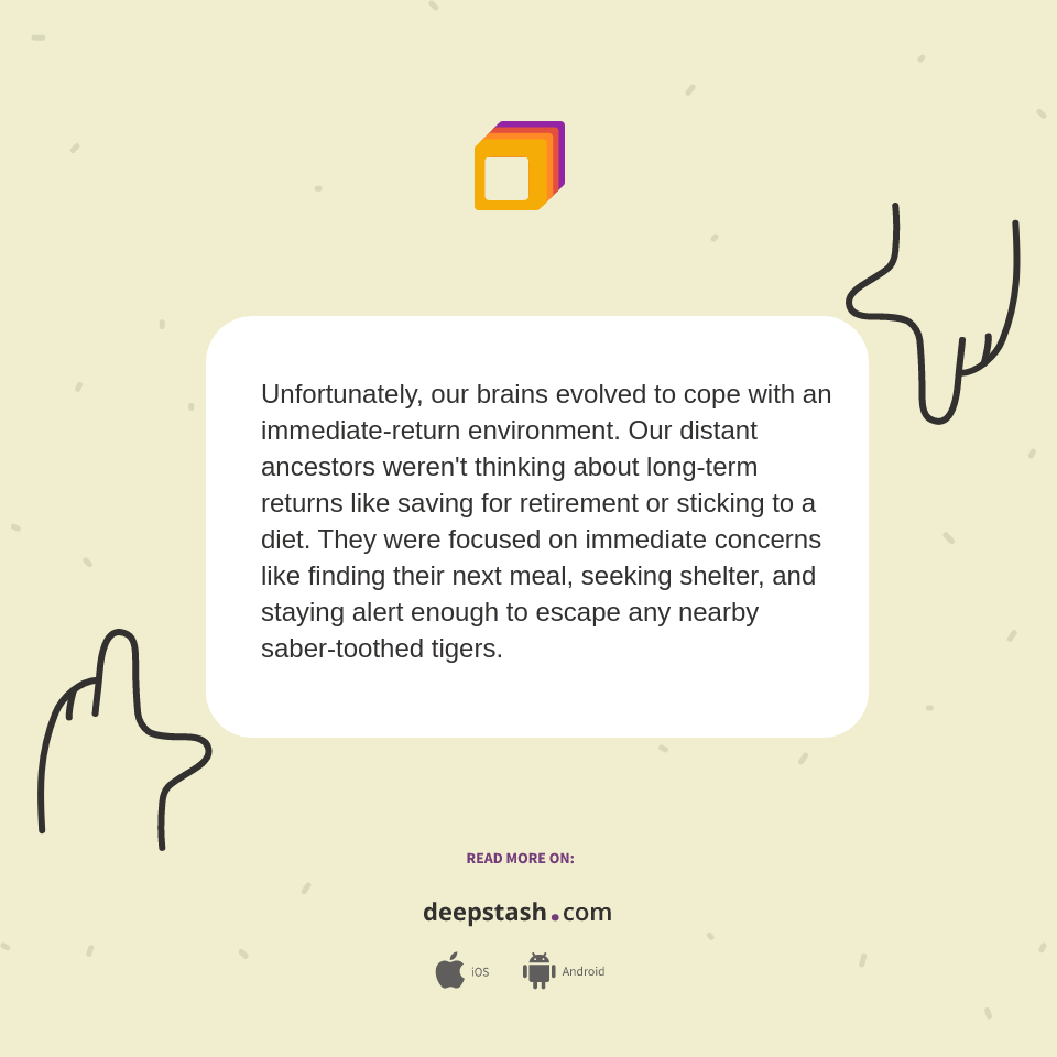 Unfortunately, our brains evolved to cope with an immediate-return ...