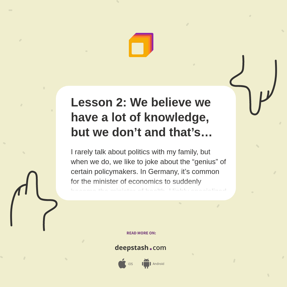 Lesson 2: We believe we have a lot of knowledge, but we don’t and that’s dangerous. - Deepstash